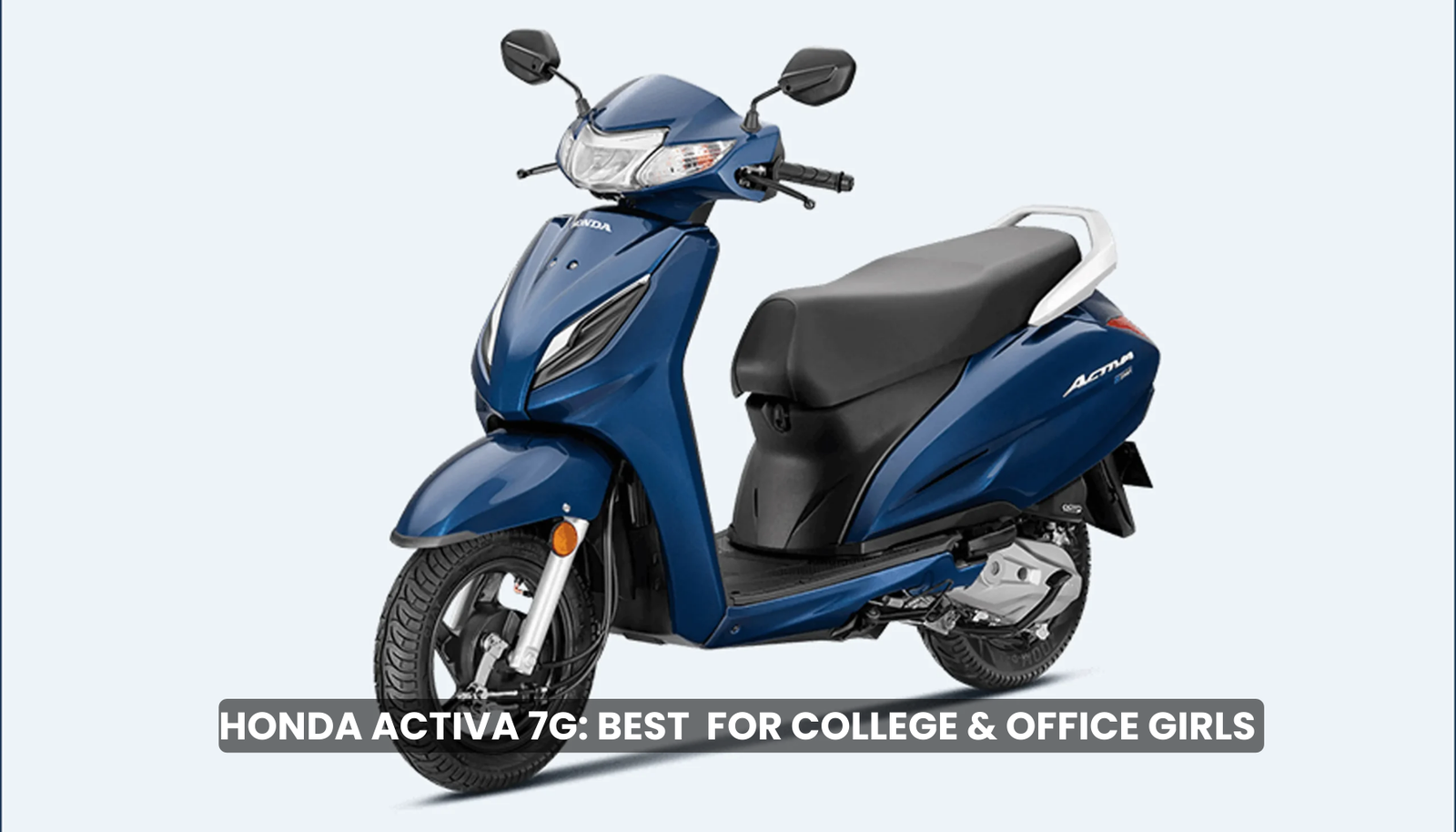 Honda Activa 7G: Best Scooter For College And Office Girls